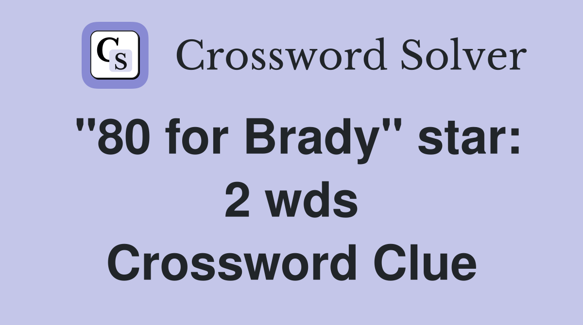 "80 for Brady" star: 2 wds. - Crossword Clue Answers - Crossword Solver